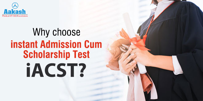 Why choose Aakash iACST - instant Admission Cum Scholarship Test?