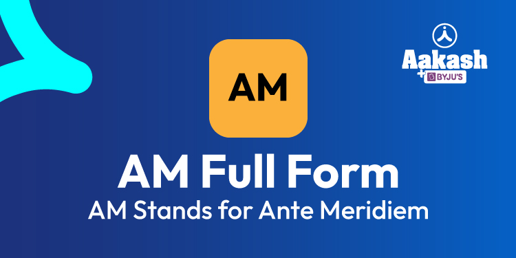 AM Full Form: AM Stands for Ante Meridiem