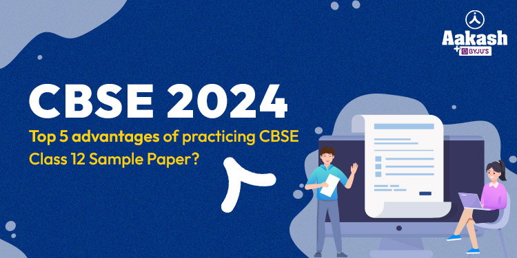 CBSE 2024: Top 5 advantages of practicing CBSE Class 12 Sample Paper