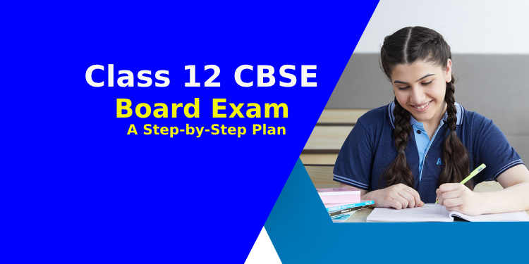 How to Ace Your Class 12 CBSE Board Exam: A Step-by-Step Plan