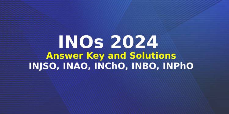 INOs 2025 Answer Key and Solutions: INJSO, INAO, INChO, INBO, INPhO ...