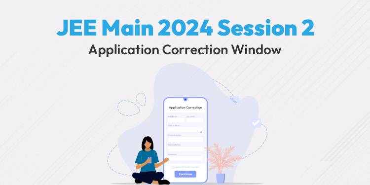JEE Main 2024: JEE Main Session 2 Application Correction Window Now Open! Here's What You Can Edit