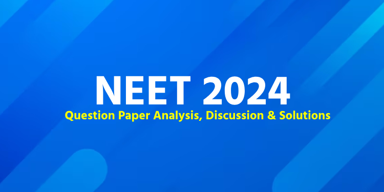 NEET 2024 Question Paper Analysis, Discussion & Solutions