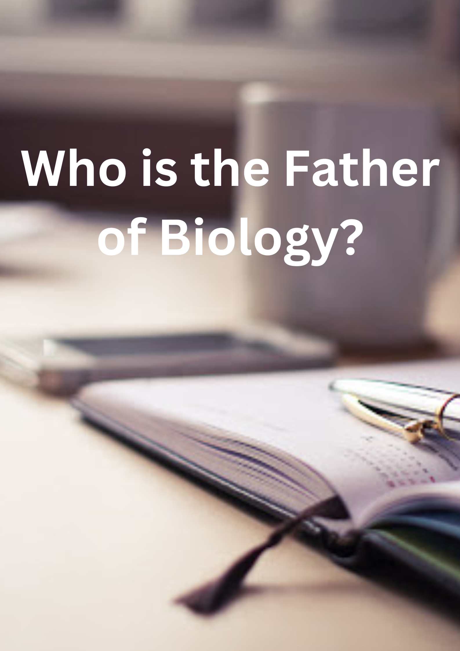 Who is the Father of Biology?