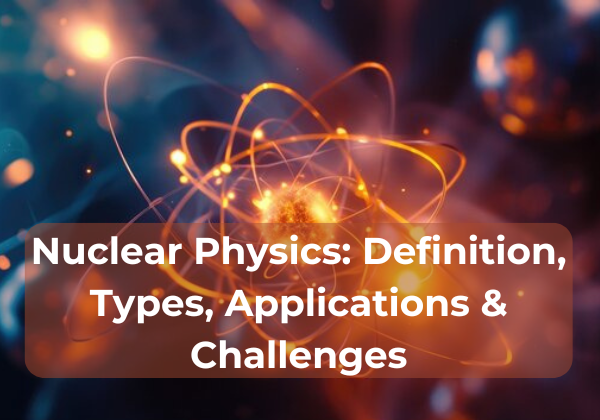 Nuclear Physics: Definition, Types, Applications & Challenges Nuclear Physics: Definition, Types, Applications & Challenges