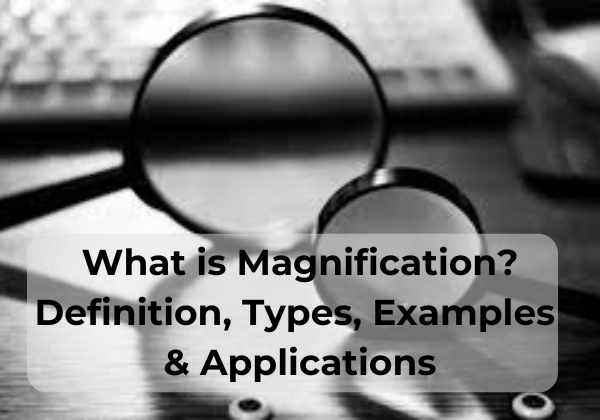 What is Magnification? Definition, Types, Examples & Applications