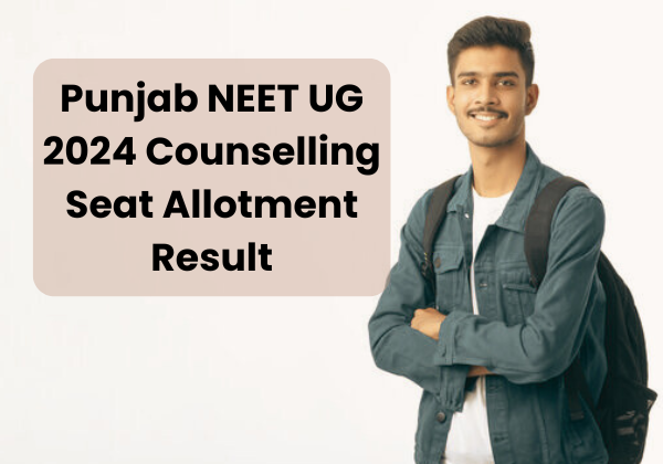 Punjab NEET UG 2024 Counselling Round 1 Provisional Seat Allotment Result Out