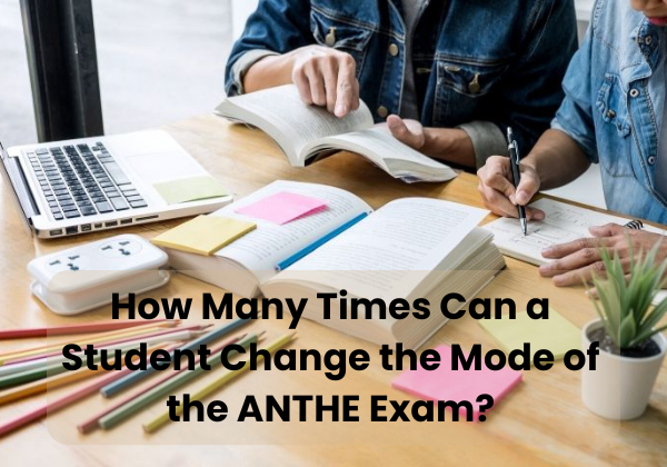How Many Times Can a Student Change the Mode of the ANTHE Exam?