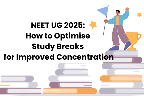 NEET UG 2025: How to Optimise Study Breaks for Improved Concentration