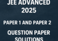 JEE Advanced 2025 Paper 1 and Paper 2 Question Paper Solutions