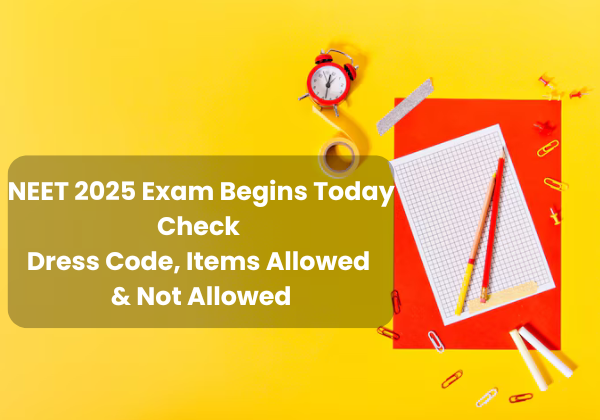 NEET 2025 Exam Begins Today: Check Dress Code, Items Allowed & Not Allowed